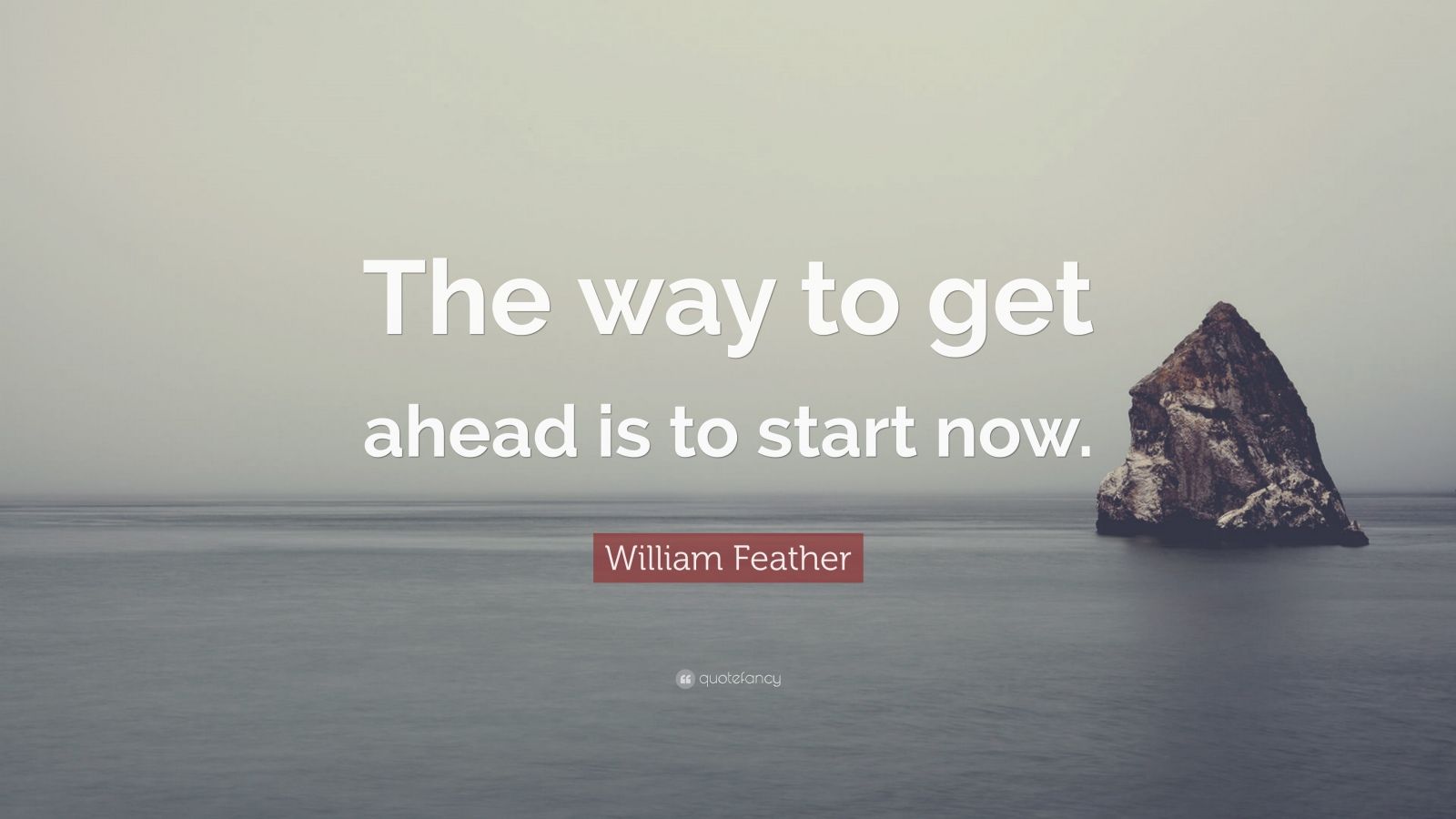 William Feather Quote: “The way to get ahead is to start now.” (12 ...