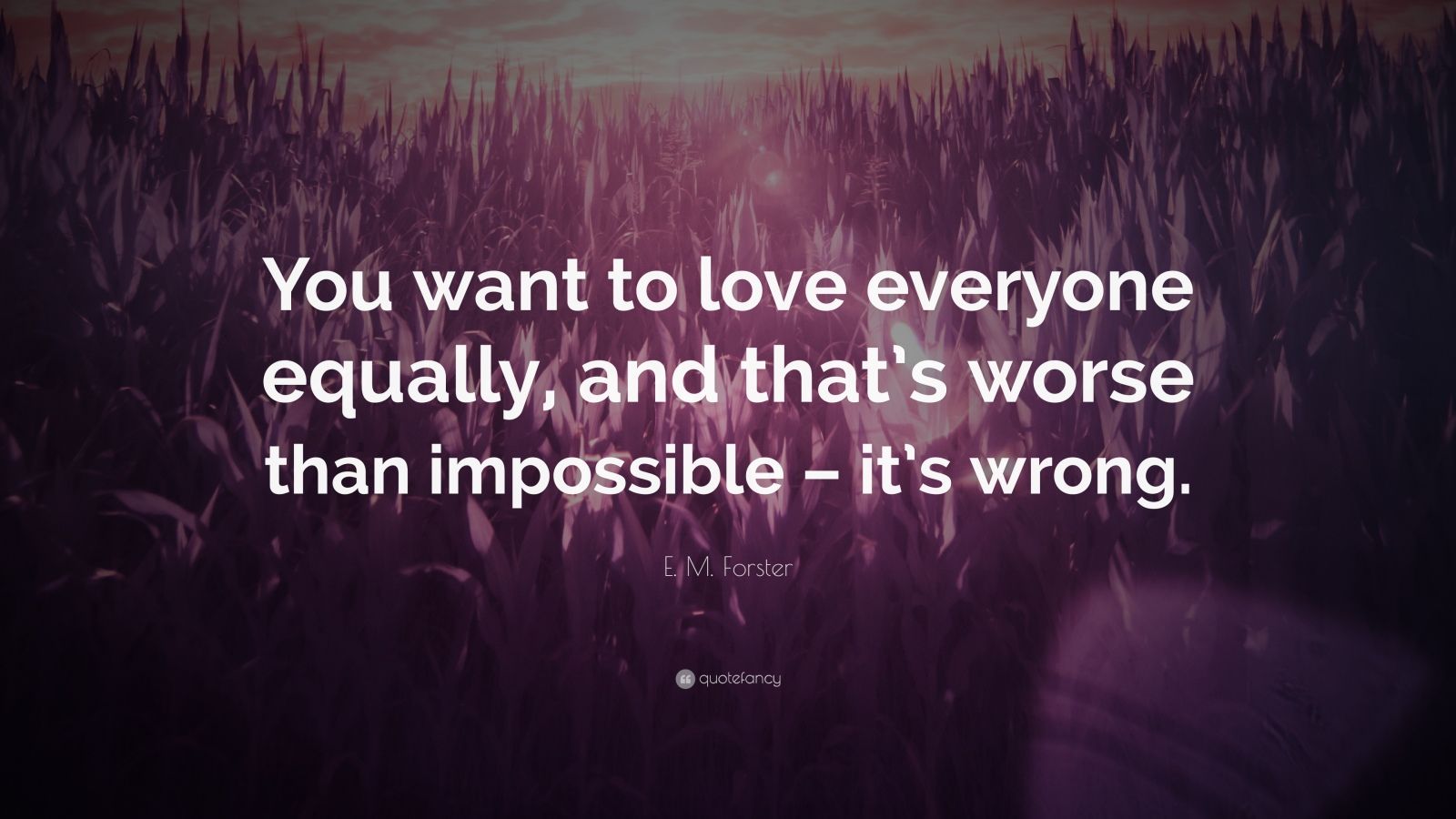 E. M. Forster Quote: “You want to love everyone equally, and that’s ...