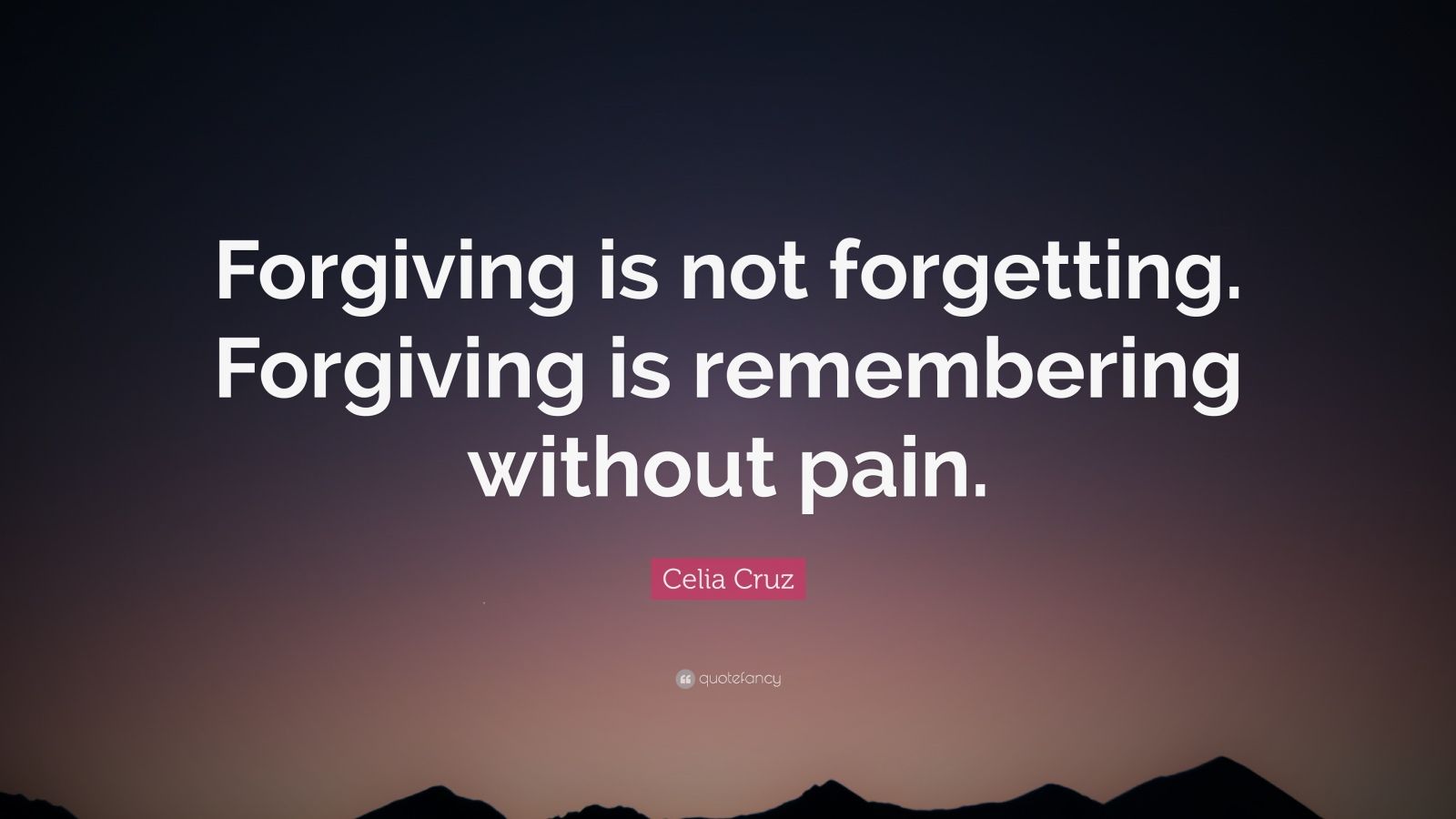 Celia Cruz Quote: “Forgiving is not forgetting. Forgiving is remembering without pain.” (10 ...