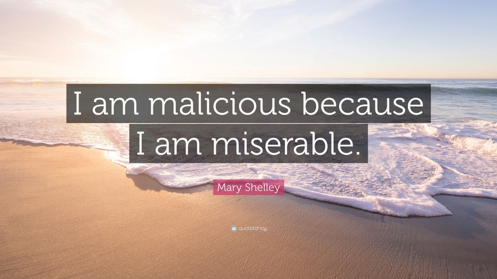 Mary Shelley Quote: “I am malicious because I am miserable.” (10 ...