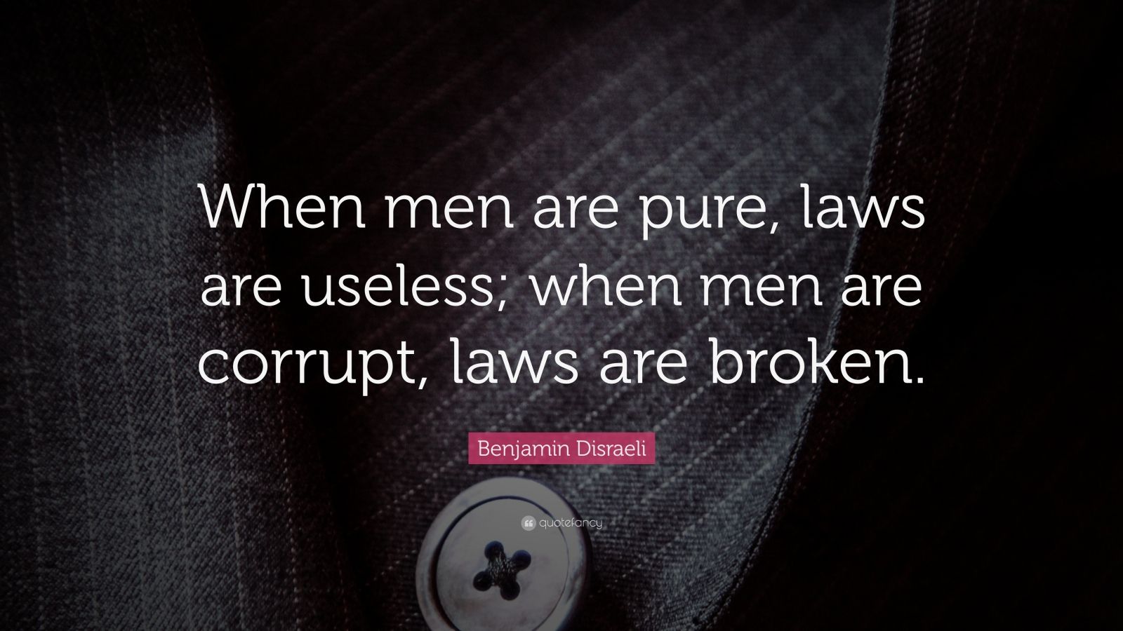 Benjamin Disraeli Quote: “When men are pure, laws are useless; when men ...