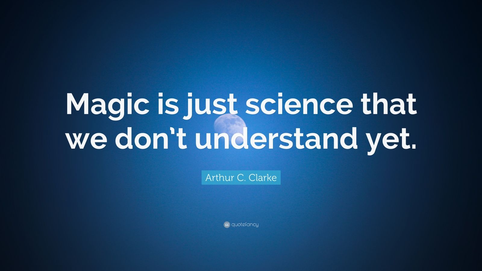 Arthur C. Clarke Quote: “Magic is just science that we don’t understand ...