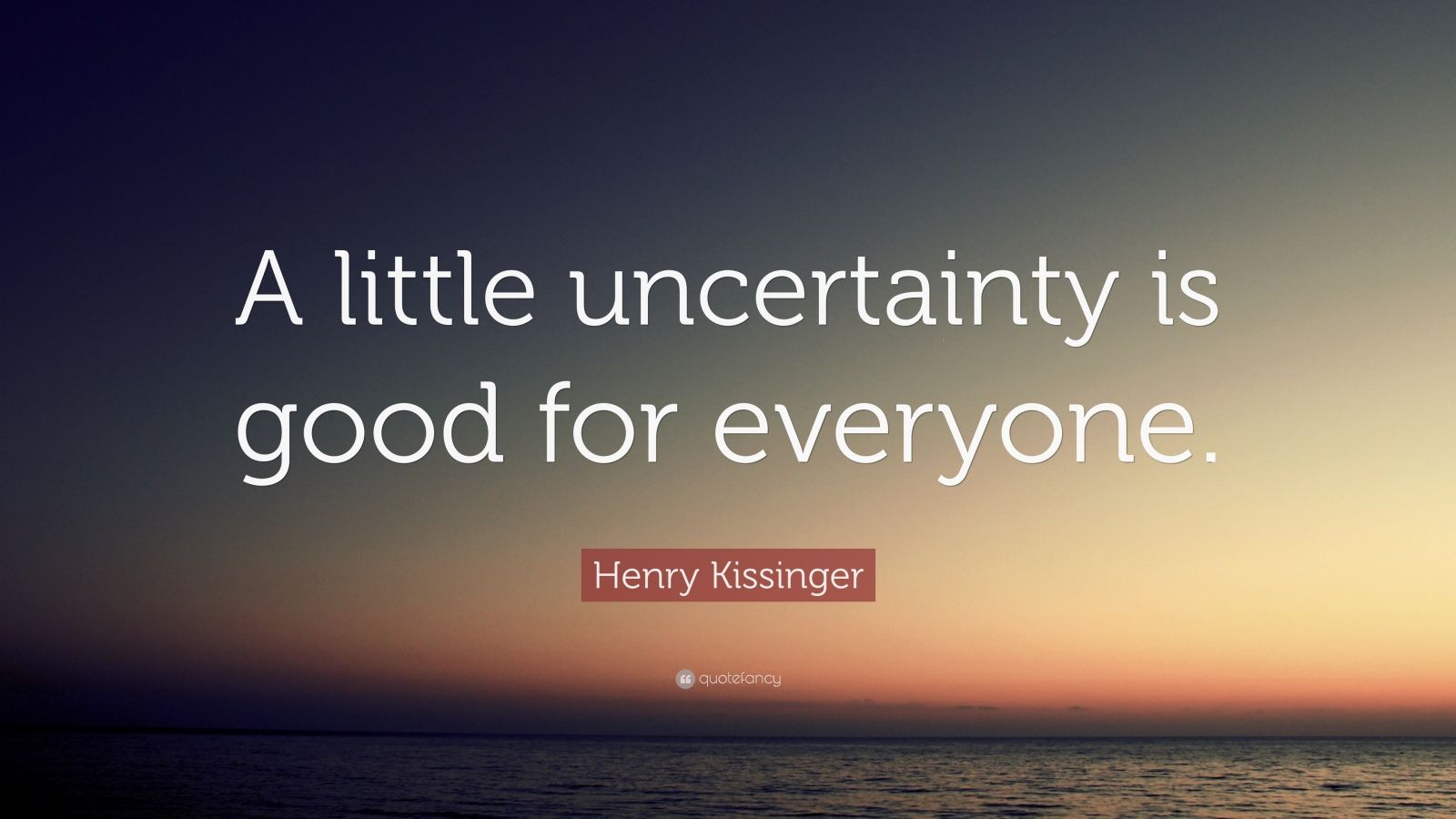 Henry Kissinger Quote: “A little uncertainty is good for everyone.” (10 ...