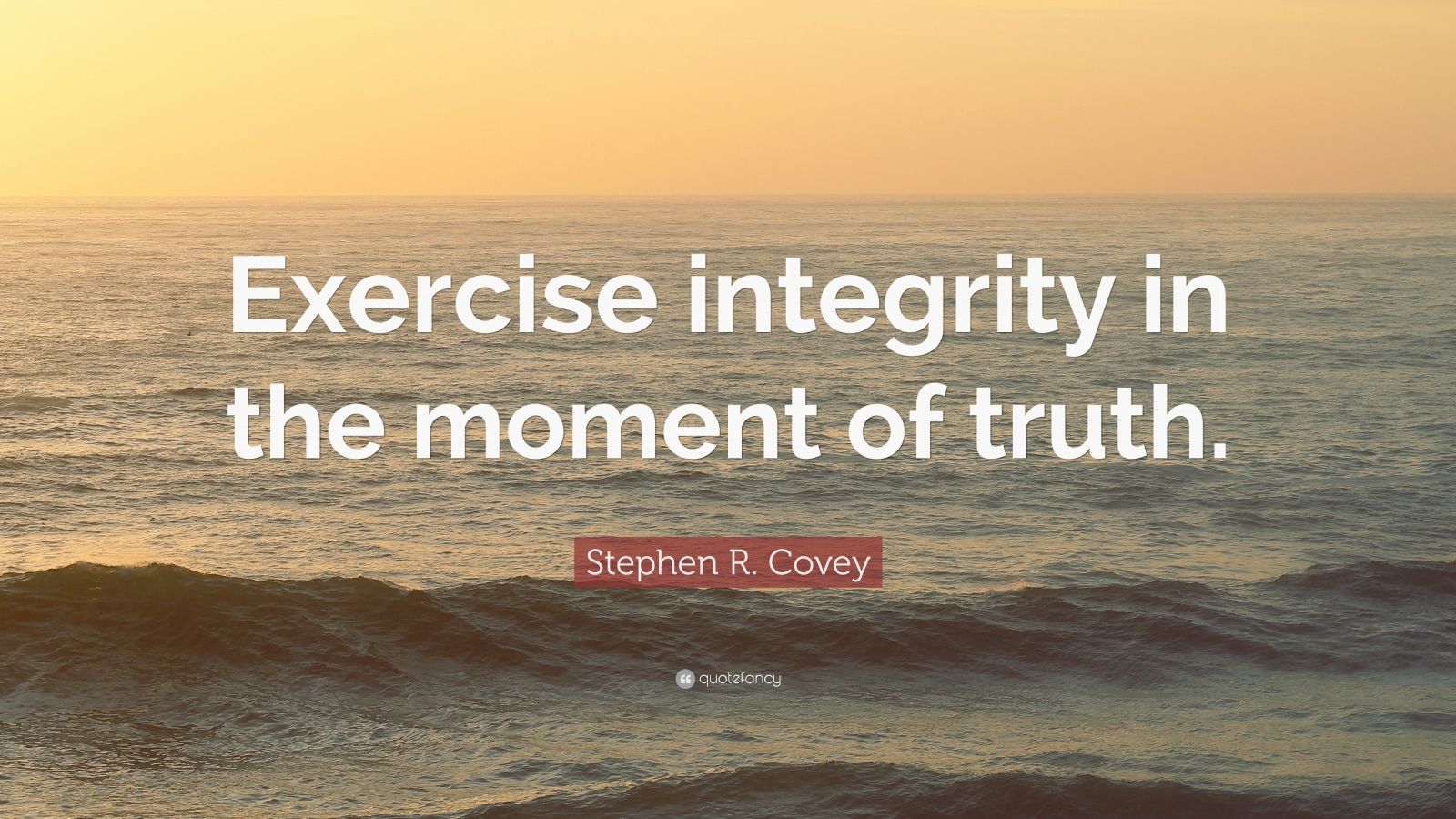 Stephen R. Covey Quote: “Exercise integrity in the moment of truth ...