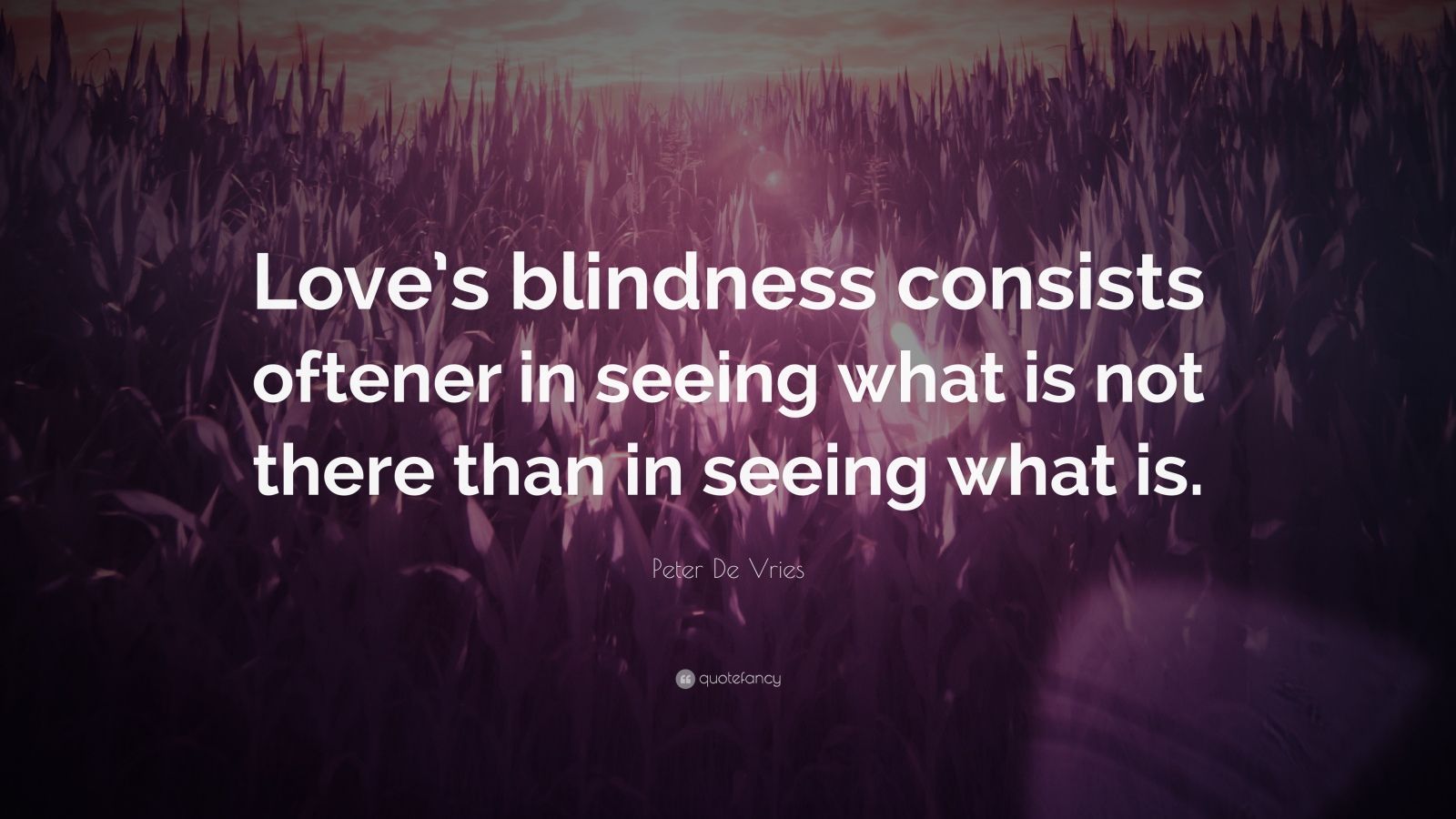 Peter De Vries Quote: “Love’s blindness consists oftener in seeing what ...