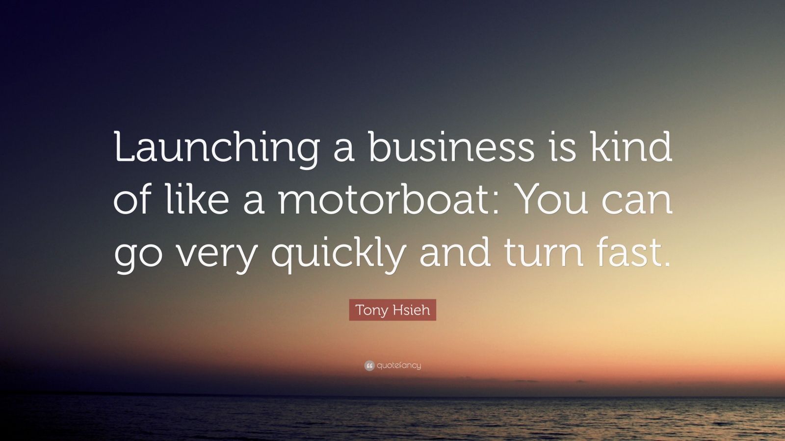 Tony Hsieh Quote: “Launching a business is kind of like a motorboat ...