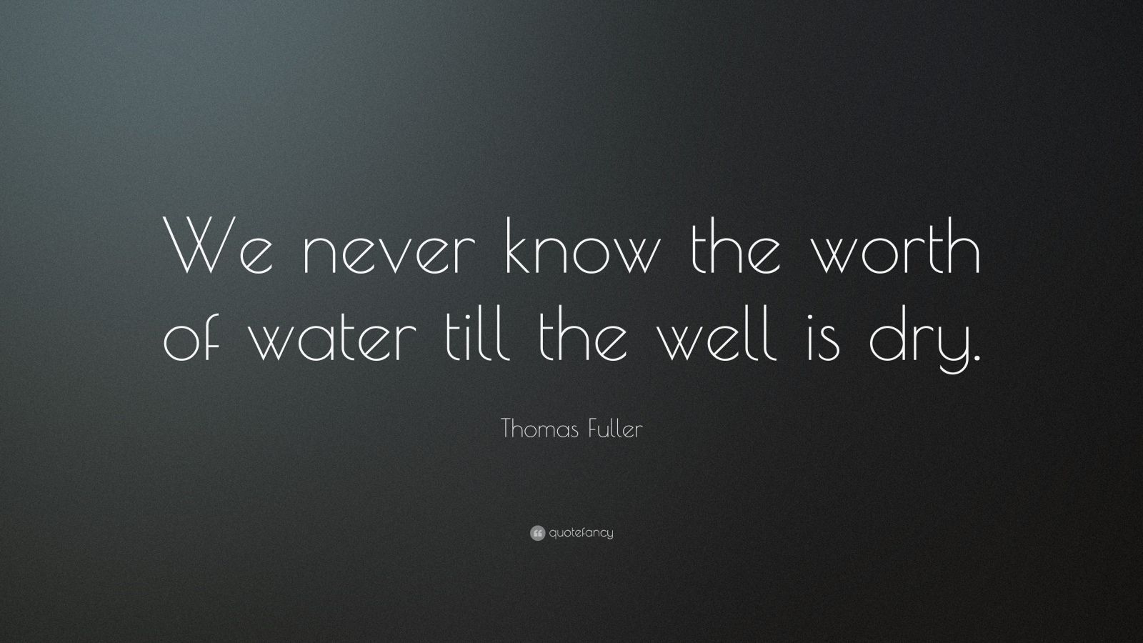 Thomas Fuller Quote: “We never know the worth of water till the well is ...