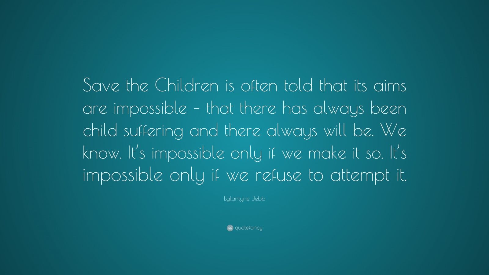 Eglantyne Jebb Quote: “Save the Children is often told that its aims ...