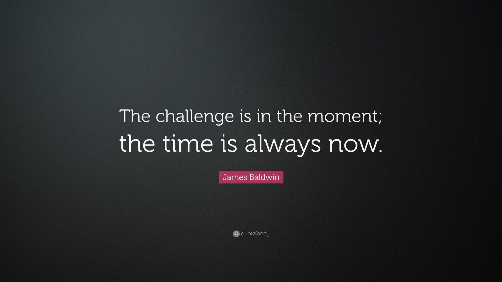 James Baldwin Quote: “The challenge is in the moment; the time is ...