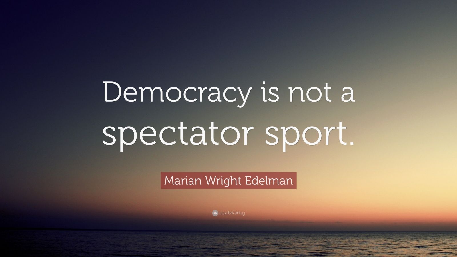 Marian Wright Edelman Quote: “Democracy is not a spectator sport.” (12 ...