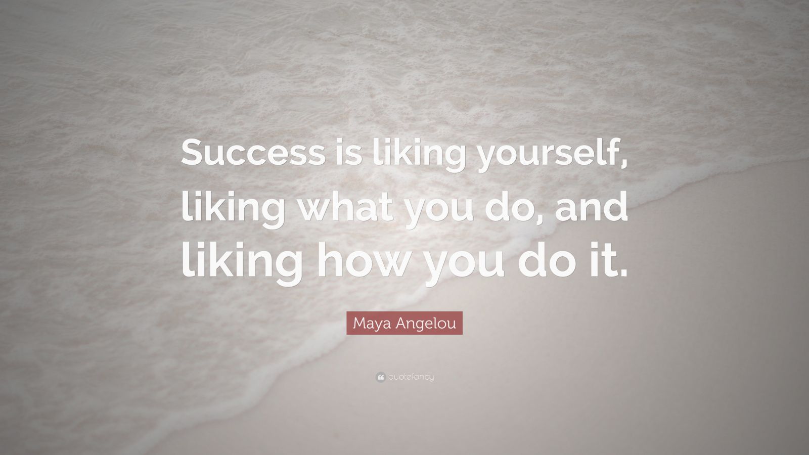 Maya Angelou Quote: “Success is liking yourself, liking what you do ...
