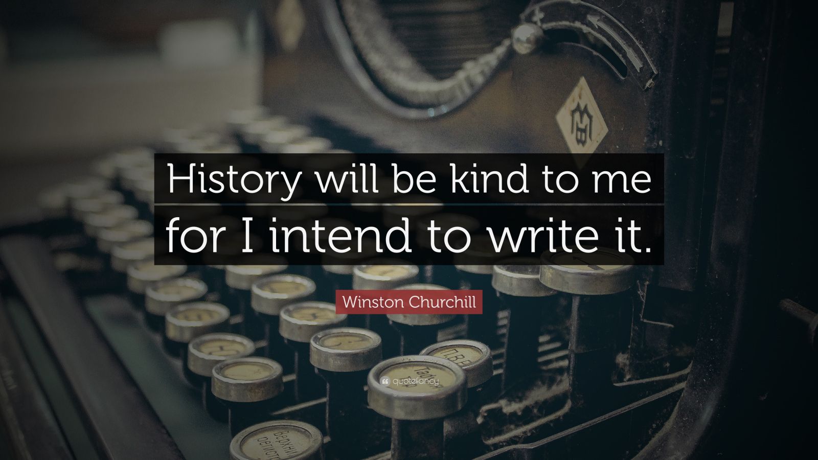 Winston Churchill Quote: “History will be kind to me for I intend to ...