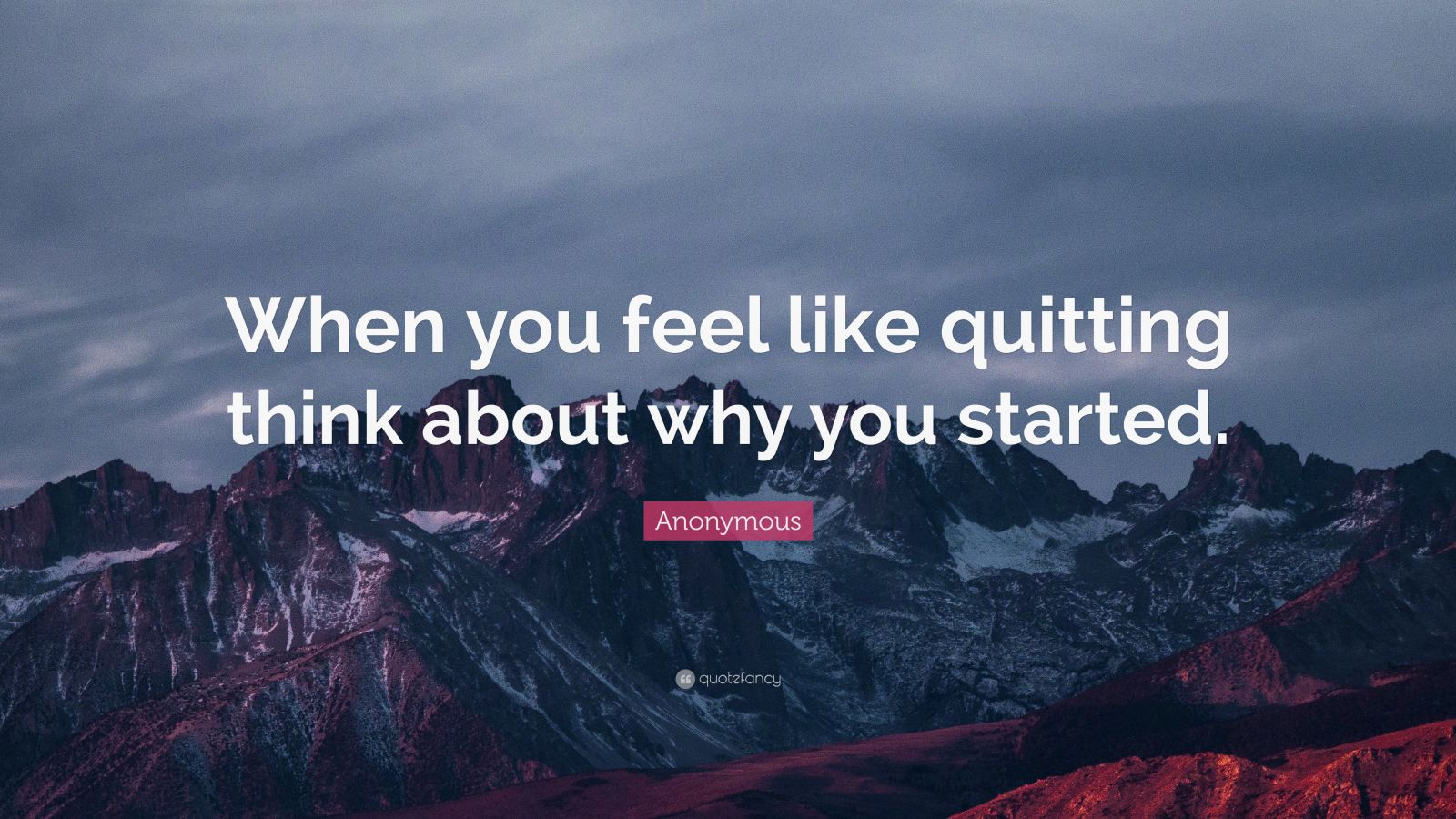 Anonymous Quote: “When you feel like quitting think about why you ...