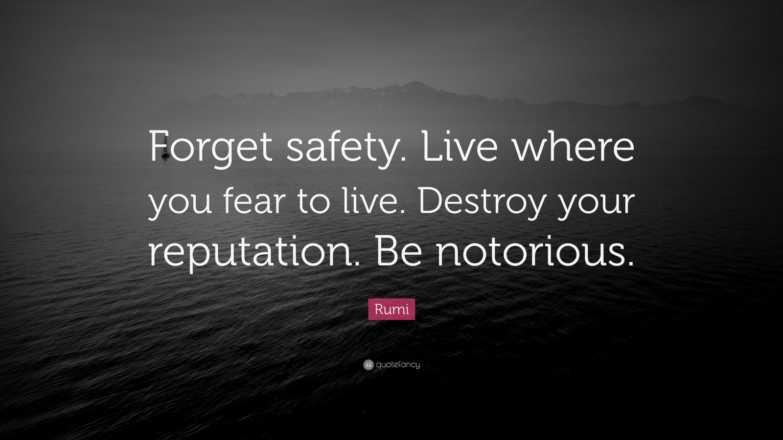 Rumi Quote: “Forget safety. Live where you fear to live. Destroy your ...