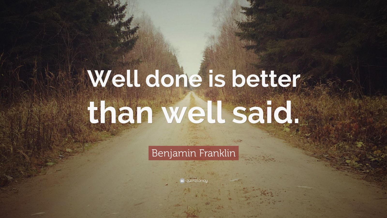 Benjamin Franklin Quote: “Well done is better than well said.” (27 ...