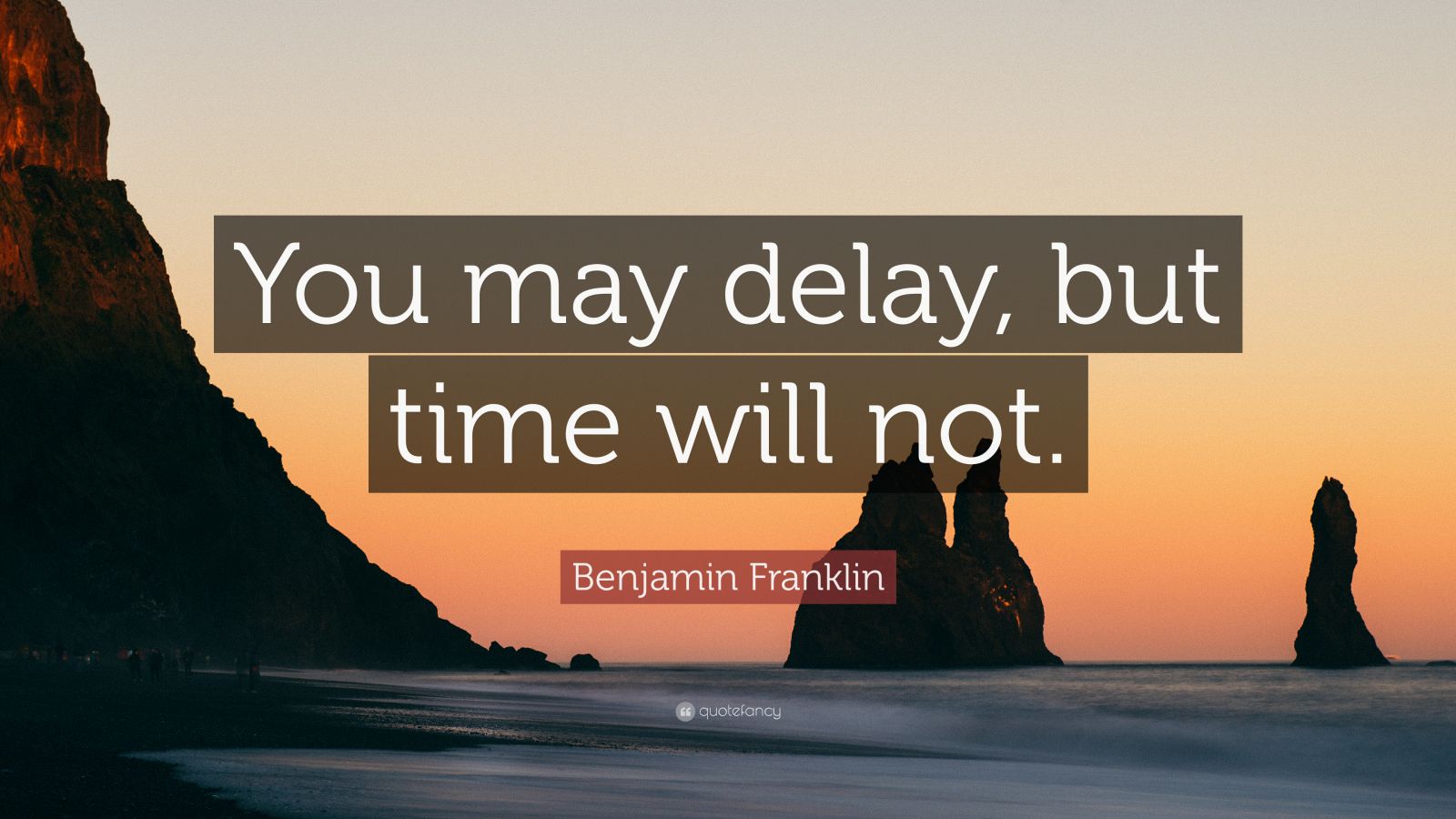 Benjamin Franklin Quote: “You may delay, but time will not.” (20 ...