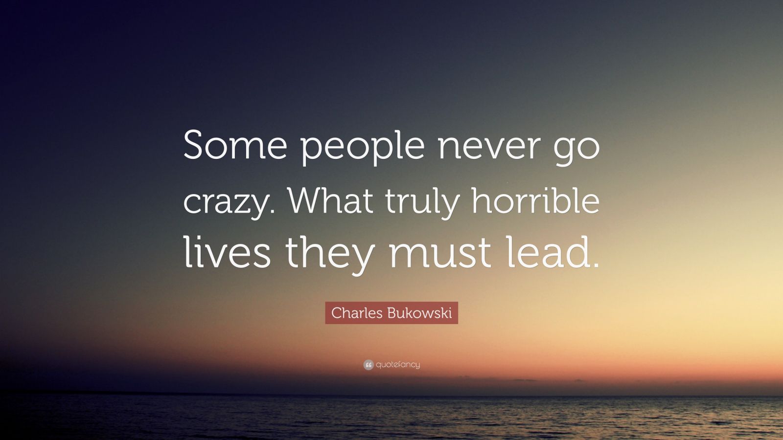 Charles Bukowski Quote: “Some people never go crazy. What truly ...