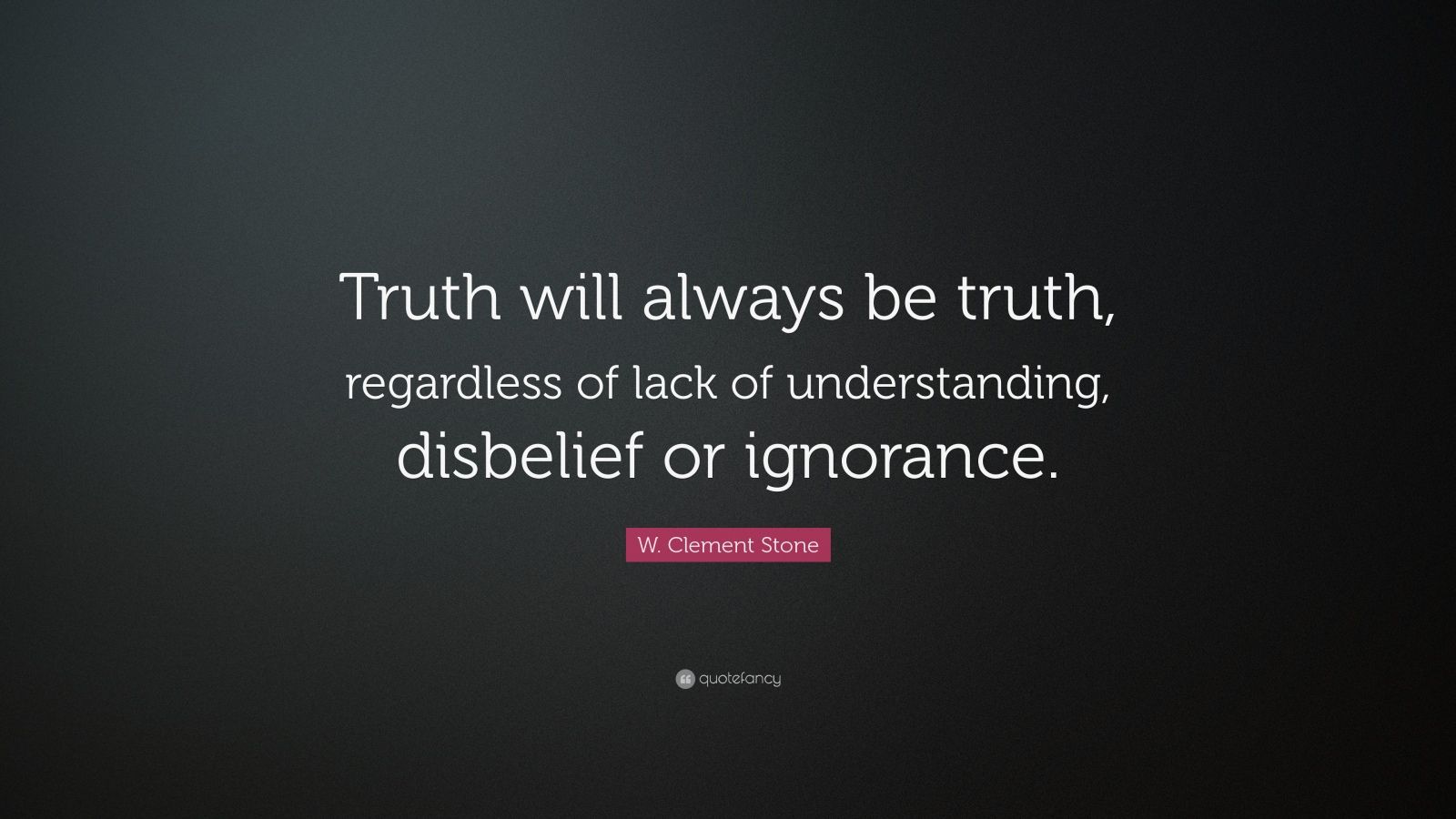 W. Clement Stone Quote: “Truth will always be truth, regardless of lack ...