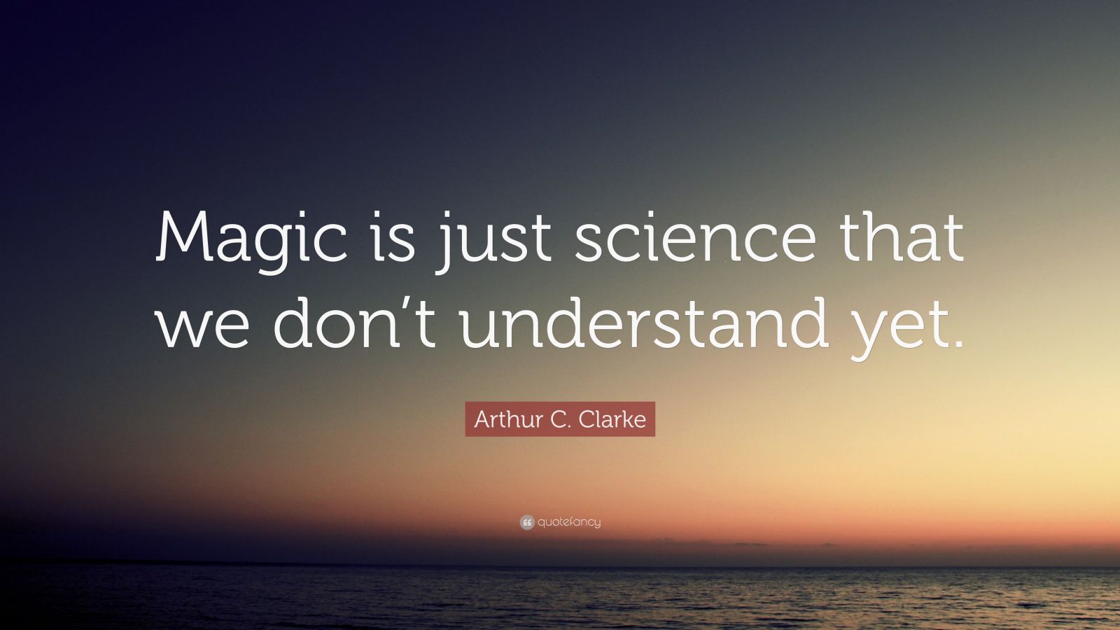 Arthur C. Clarke Quote: “Magic is just science that we don’t understand ...