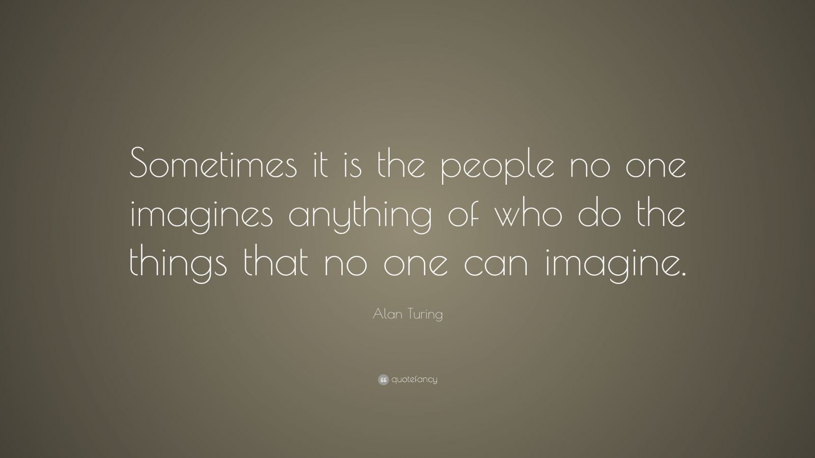 Alan Turing Quote: “Sometimes it is the people no one imagines anything ...