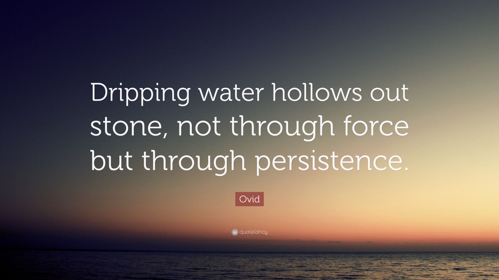 Ovid Quote: “Dripping water hollows out stone, not through force but ...