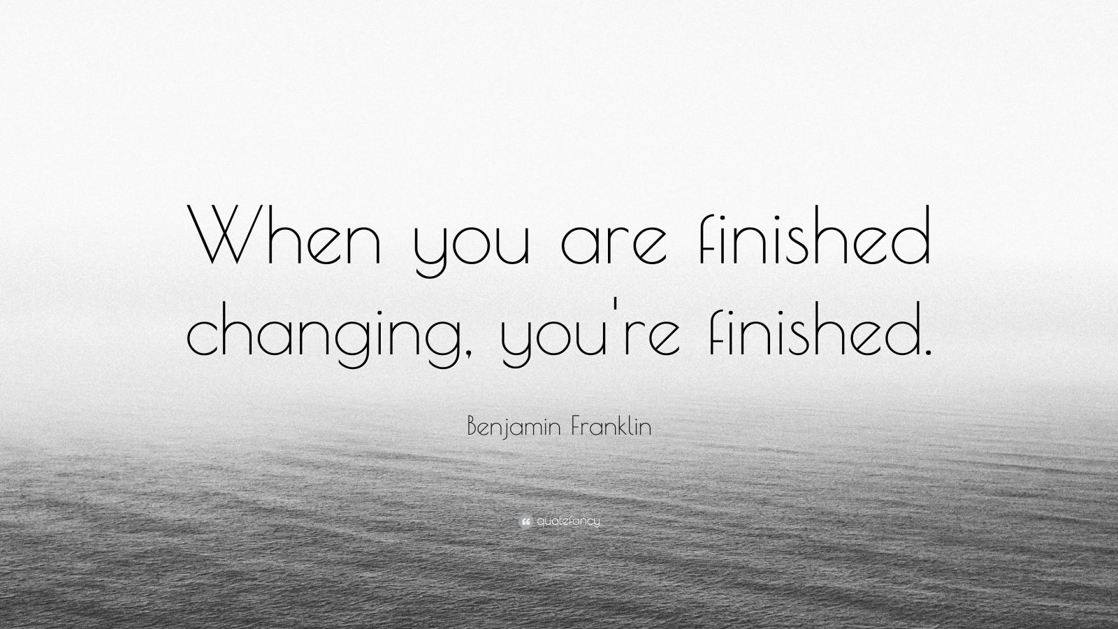 Benjamin Franklin Quote: “When you are finished changing, you're ...