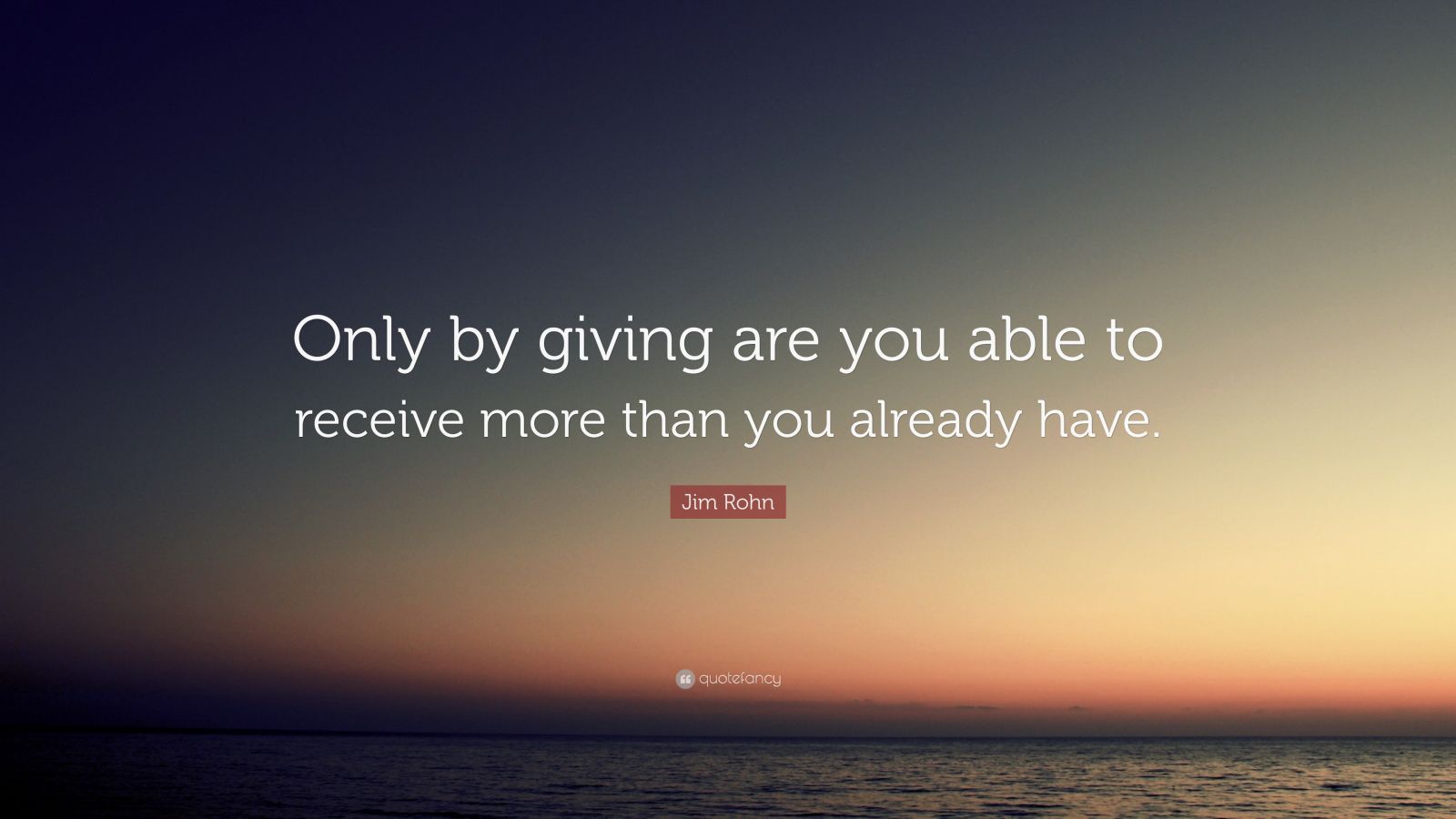 Jim Rohn Quote: “Only by giving are you able to receive more than you ...