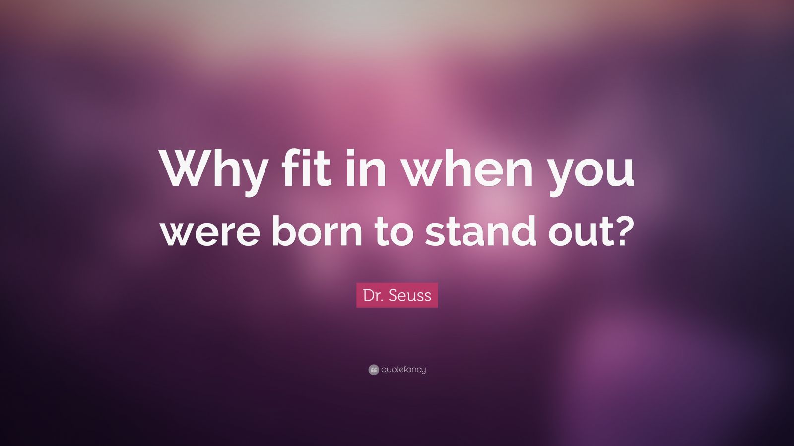 Dr. Seuss Quote: “Why fit in when you were born to stand out?” (13 ...