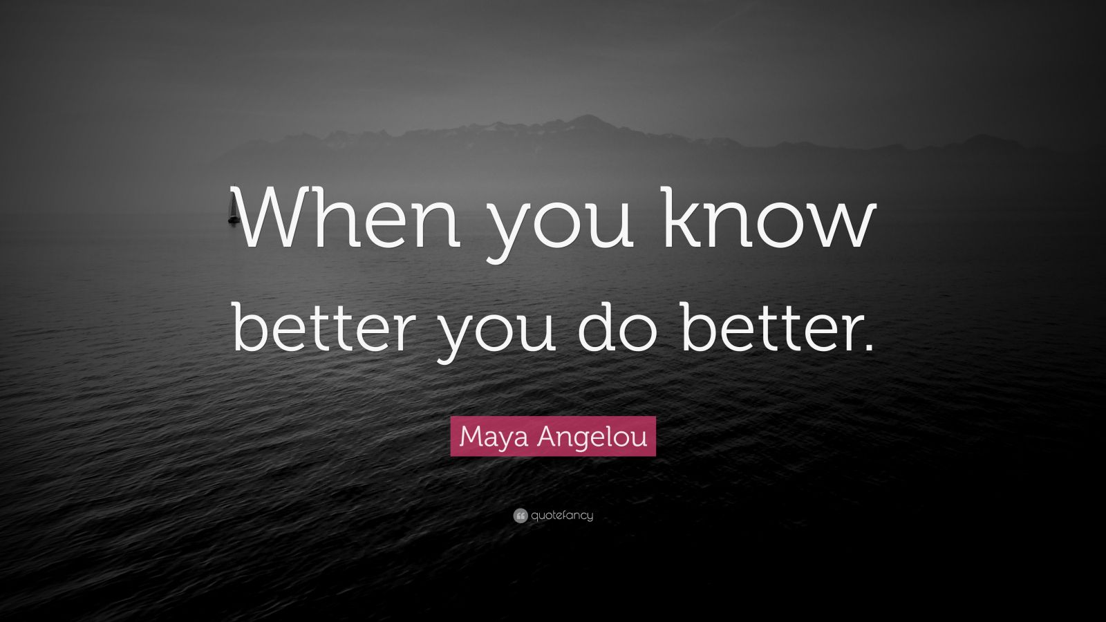 Maya Angelou Quote: “When you know better you do better.” (24 ...