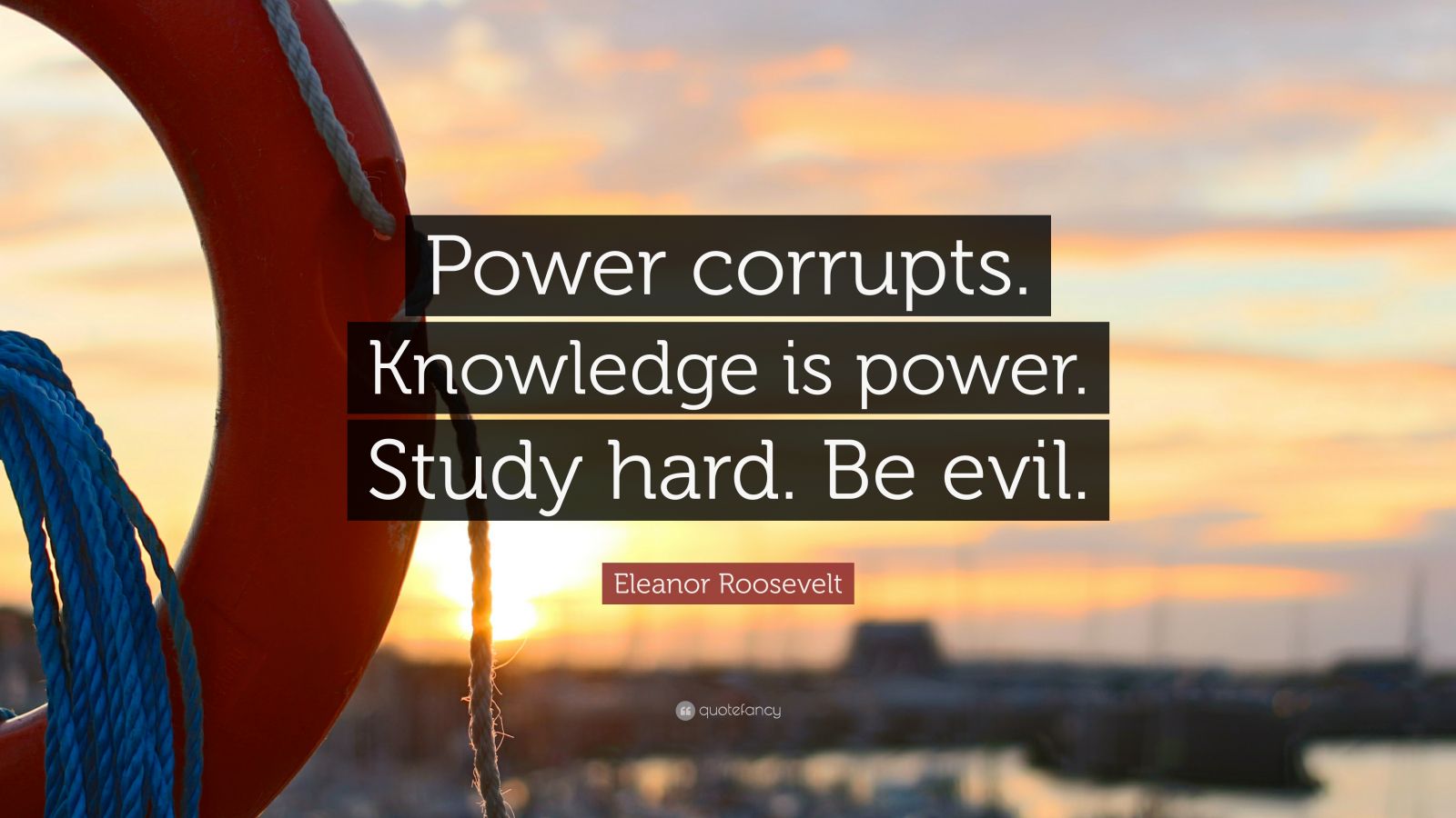 Eleanor Roosevelt Quote: “Power corrupts. Knowledge is power. Study ...