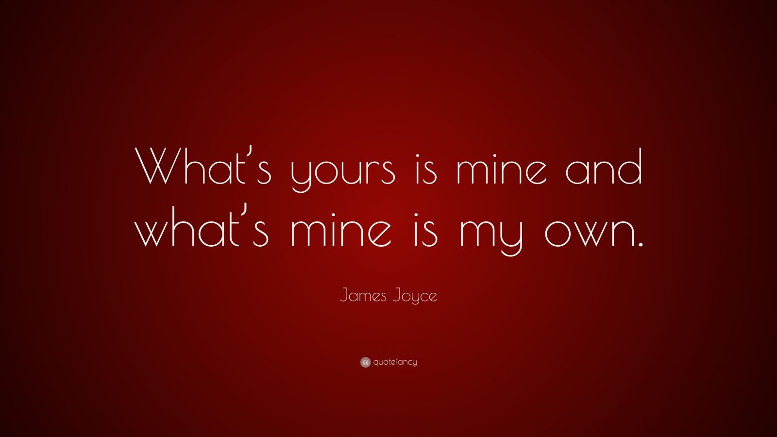 James Joyce Quote: “What’s yours is mine and what’s mine is my own.”