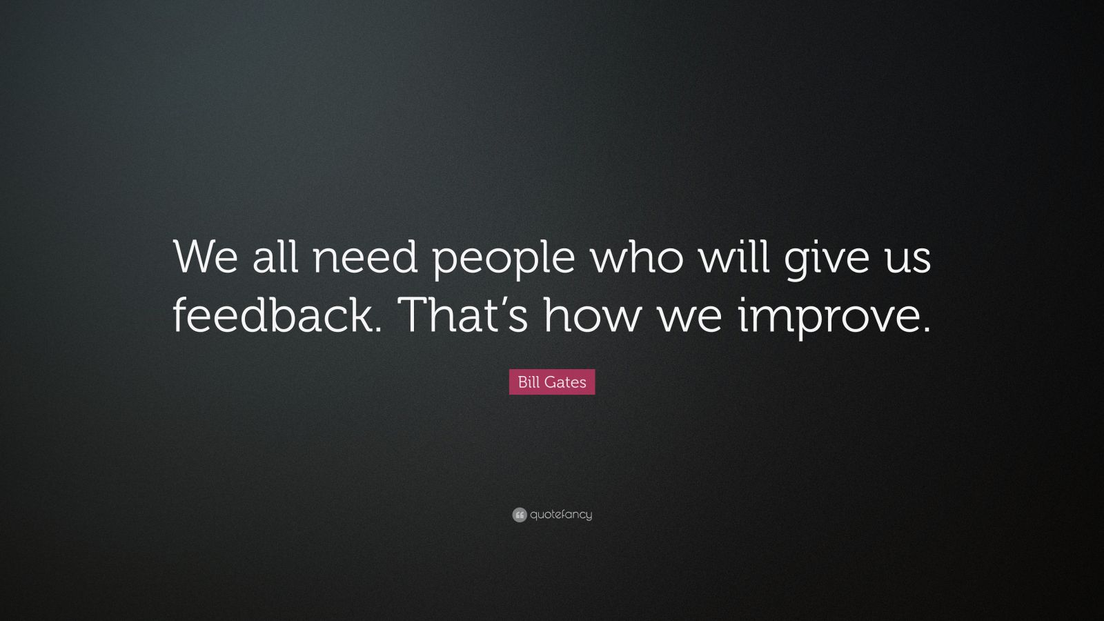 Bill Gates Quote: “We all need people who will give us feedback. That’s ...