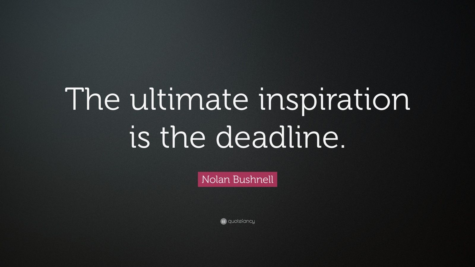 Nolan Bushnell Quote: “The ultimate inspiration is the deadline.” (13 ...