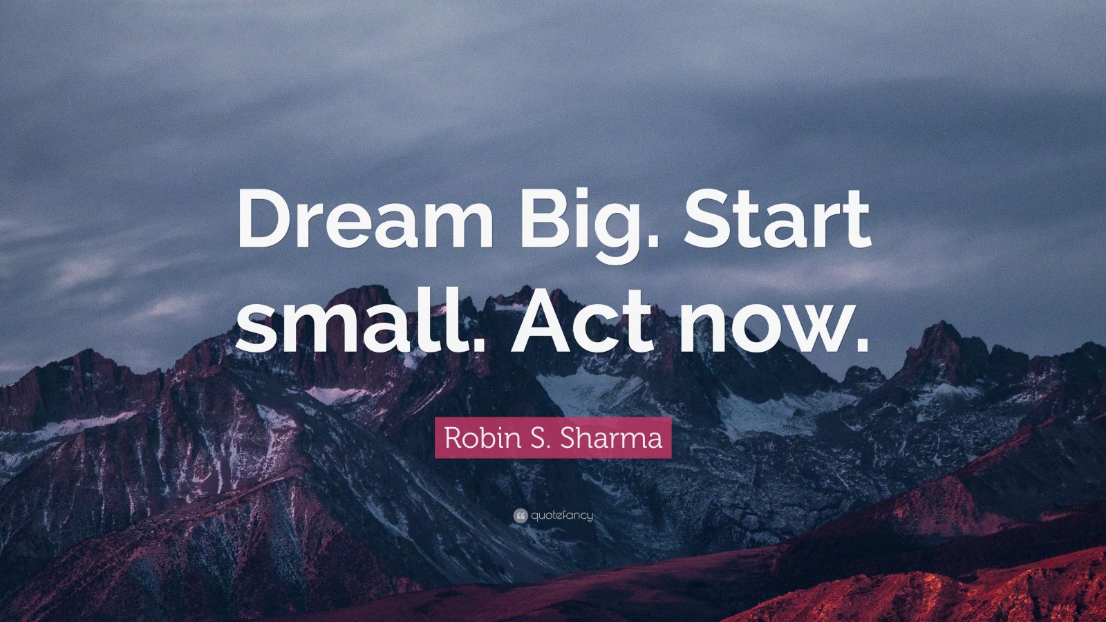 Robin S. Sharma Quote: “Dream Big. Start small. Act now.” (12 ...