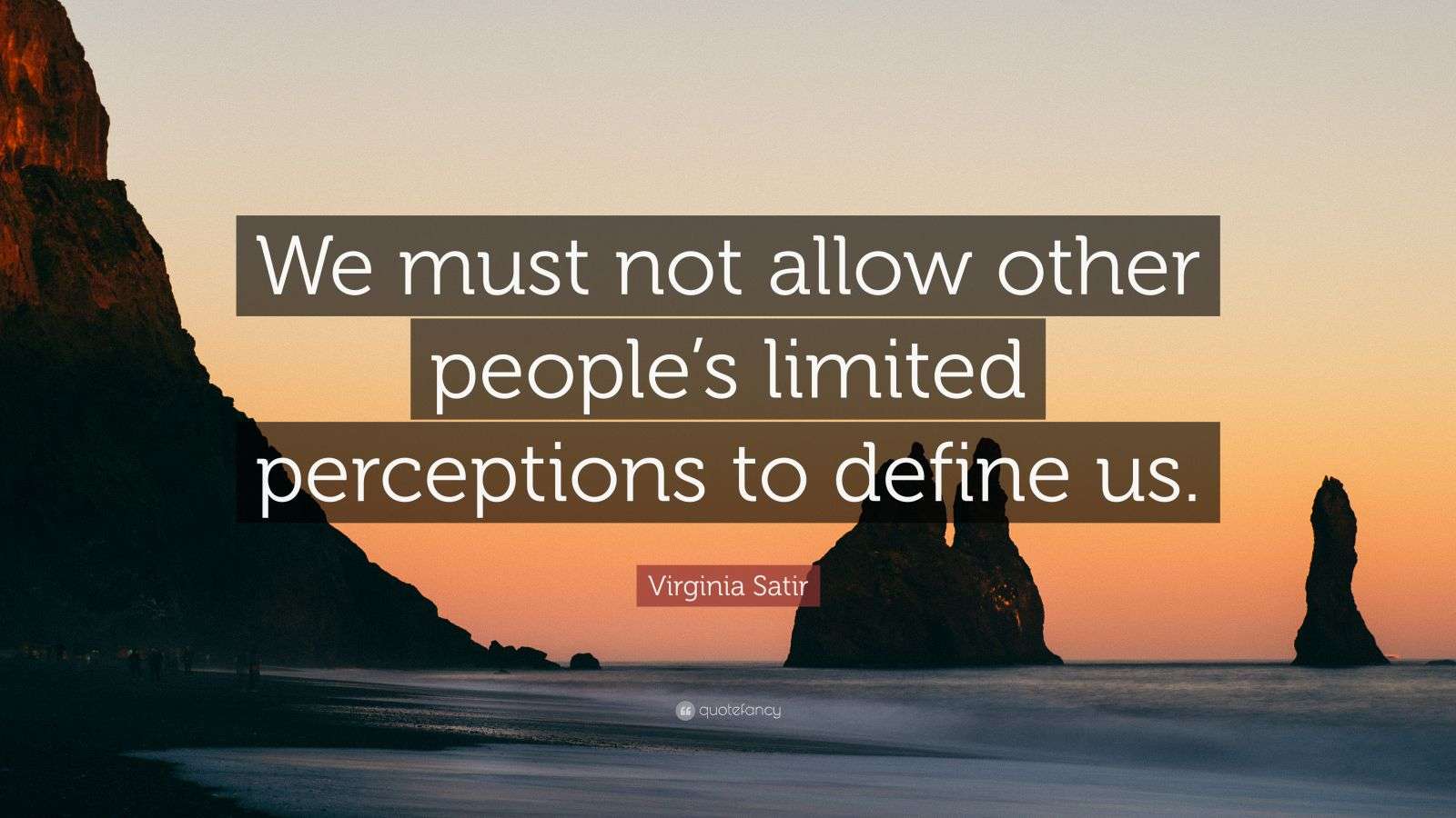 Virginia Satir Quote: “We must not allow other people’s limited ...