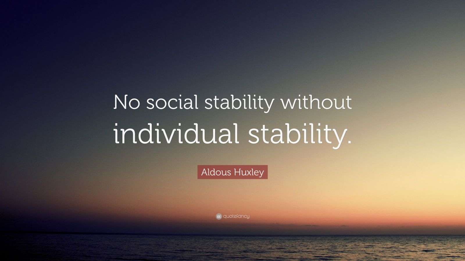 Aldous Huxley Quote: “No social stability without individual stability ...