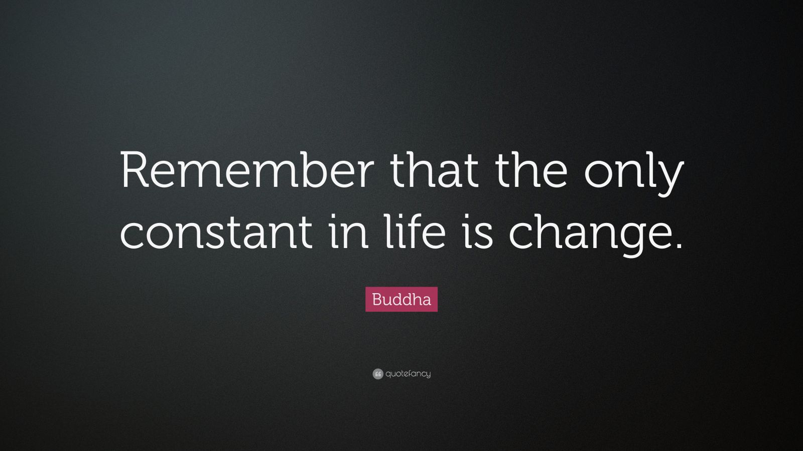 Buddha Quote: “Remember that the only constant in life is change.” (12 ...