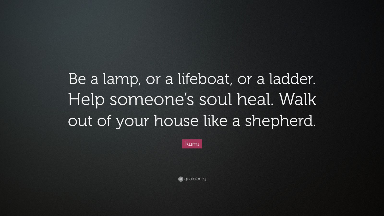 Rumi Quote: “Be a lamp, or a lifeboat, or a ladder. Help someone’s soul ...