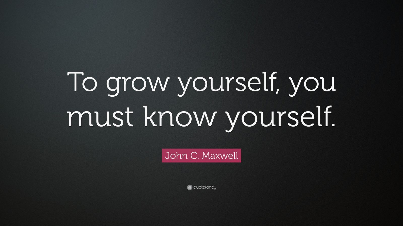 John C. Maxwell Quote: “To grow yourself, you must know yourself.” (12 ...
