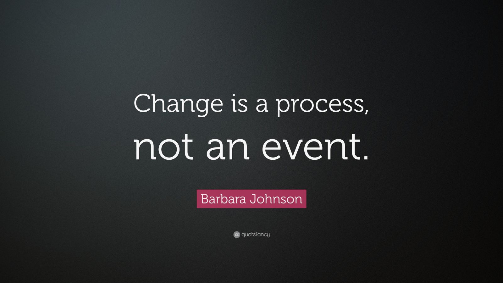 Barbara Johnson Quote: “Change is a process not an event.” (12 ...
