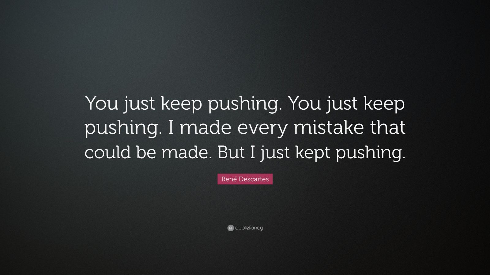 René Descartes Quote: “You just keep pushing. You just keep pushing. I ...