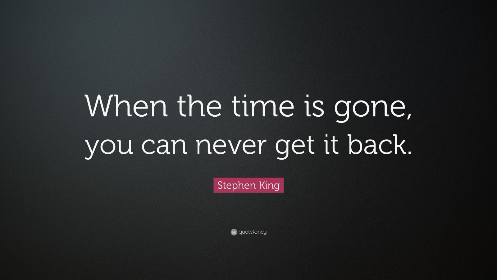 Stephen King Quote: “When the time is gone, you can never get it back ...