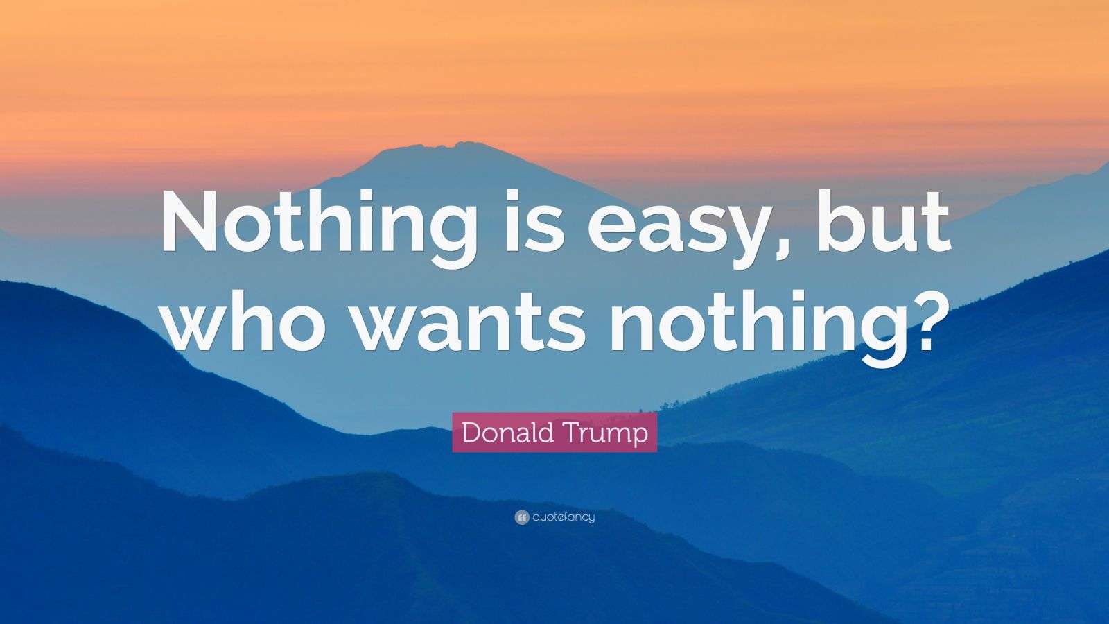 Donald Trump Quote: “Nothing is easy, but who wants nothing?” (12 ...