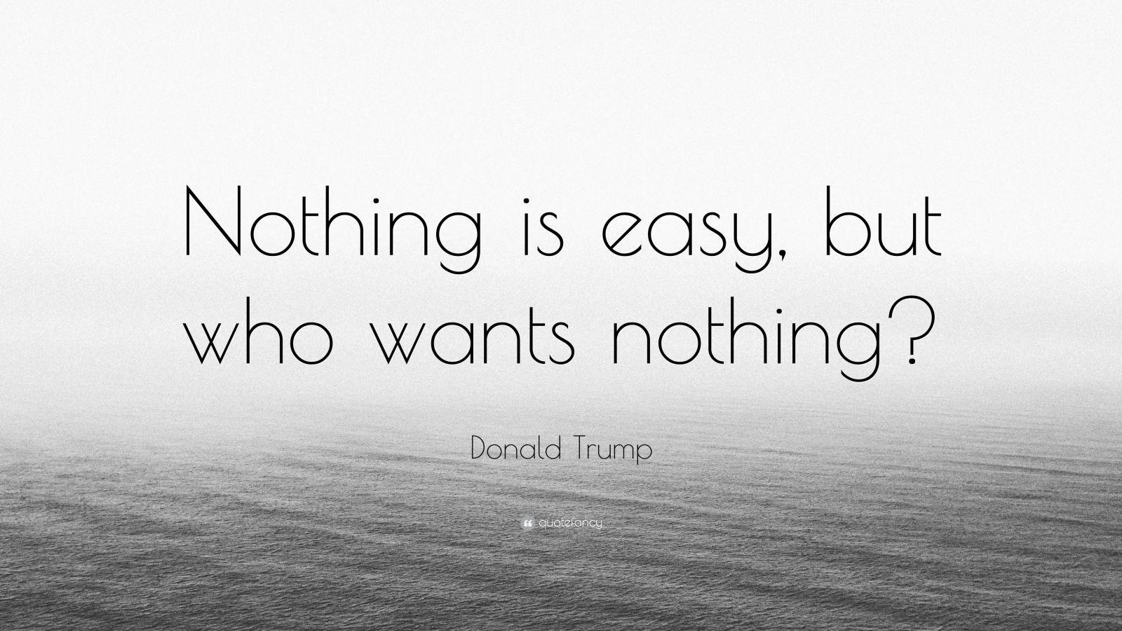 Donald Trump Quote: “Nothing is easy, but who wants nothing?” (12 ...