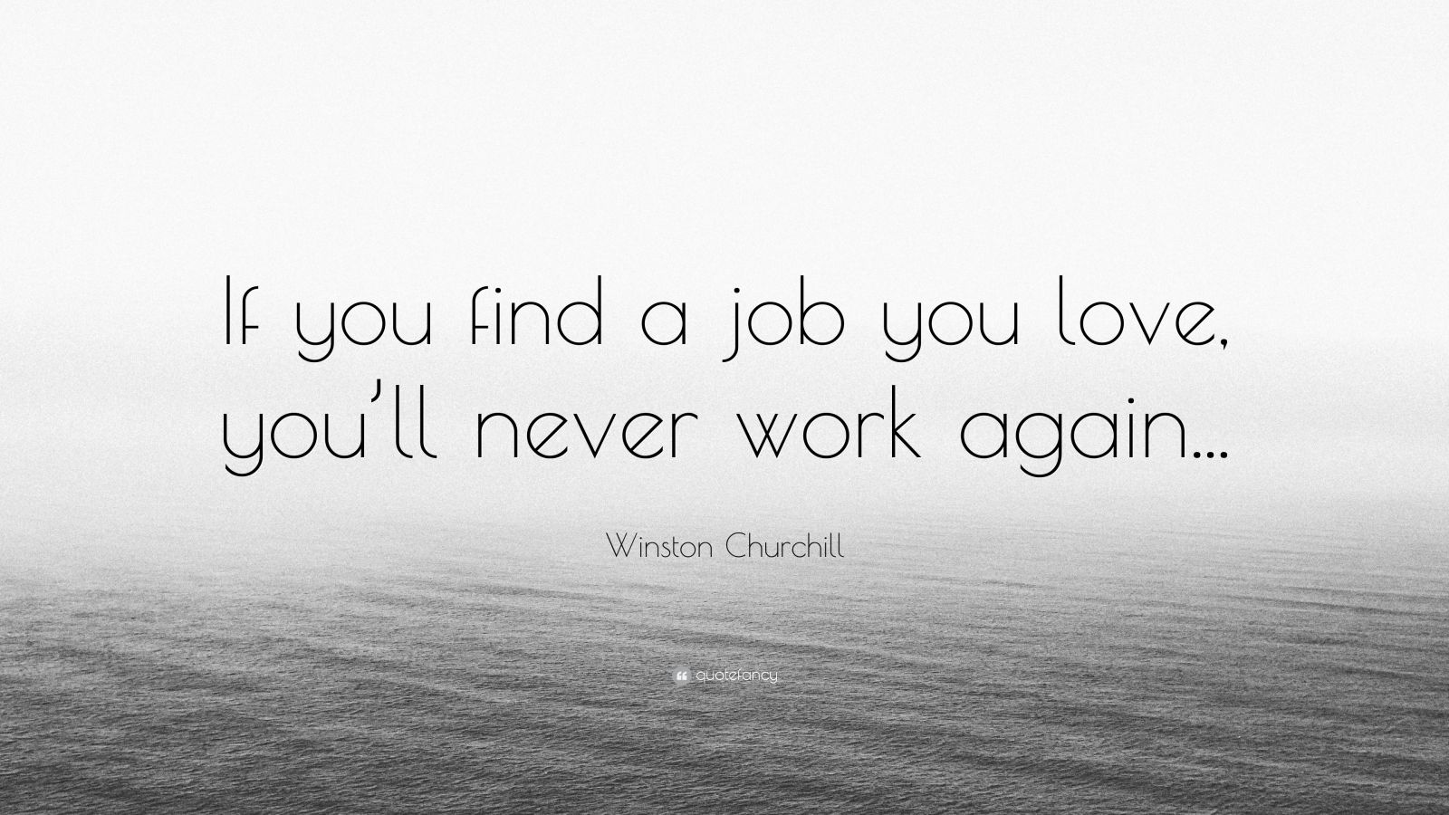 Winston Churchill Quote: “If you find a job you love, you’ll never work ...