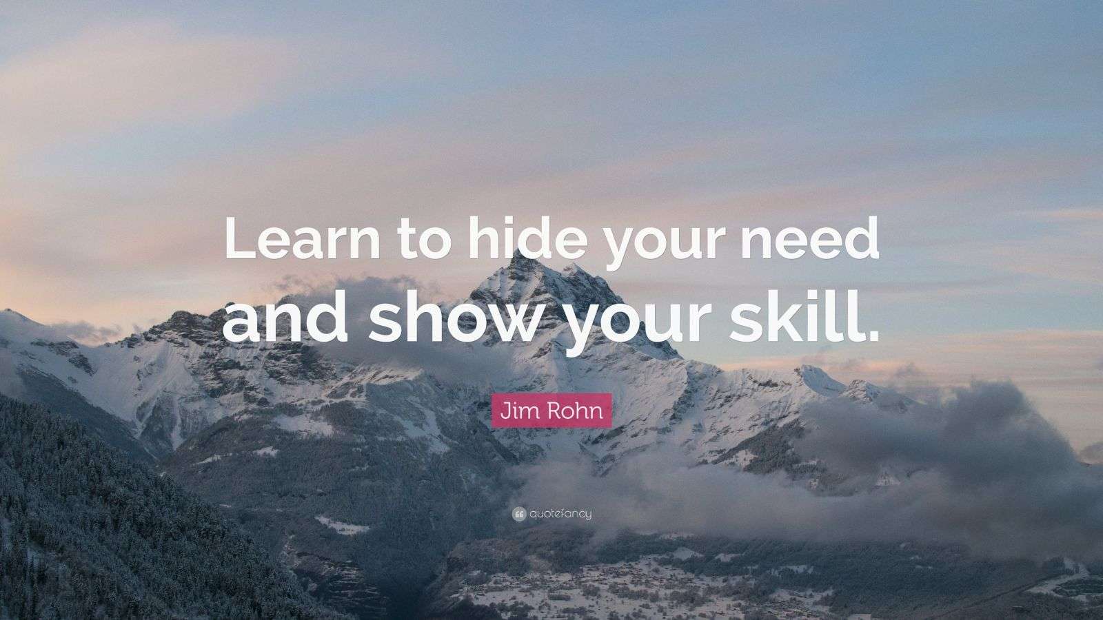 Jim Rohn Quote: “Learn to hide your need and show your skill.” (12 ...