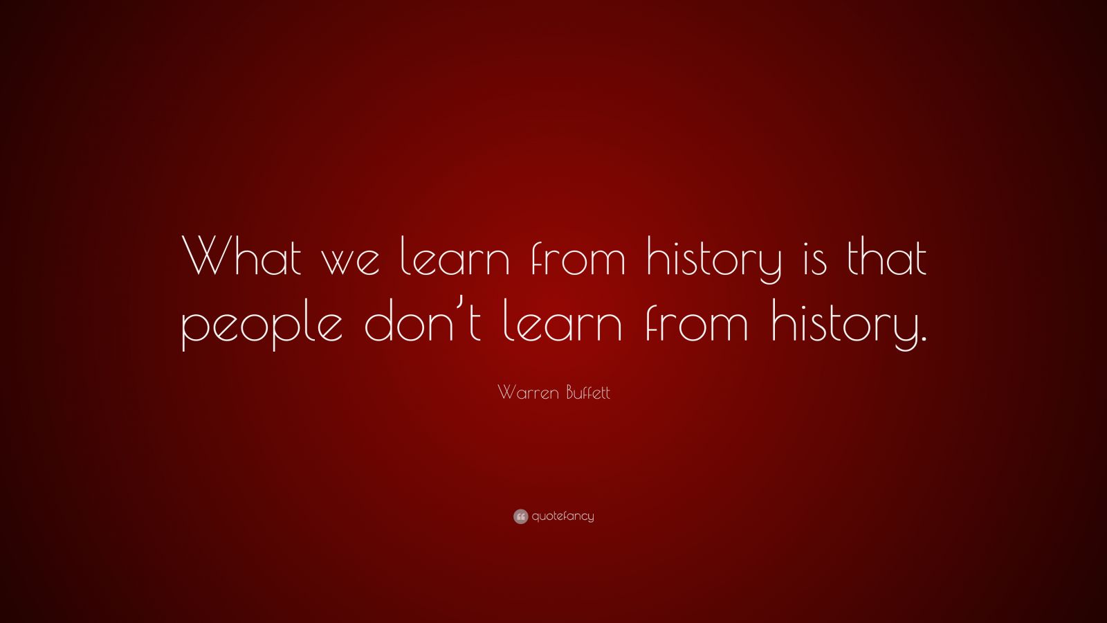 Warren Buffett Quote: “What we learn from history is that people don’t ...