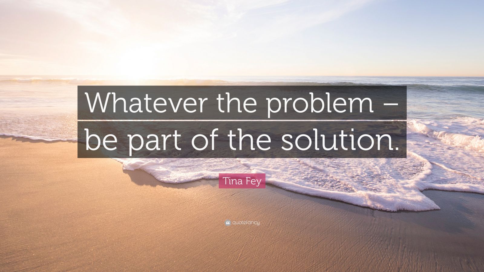 Tina Fey Quote: “Whatever the problem – be part of the solution.” (12 ...