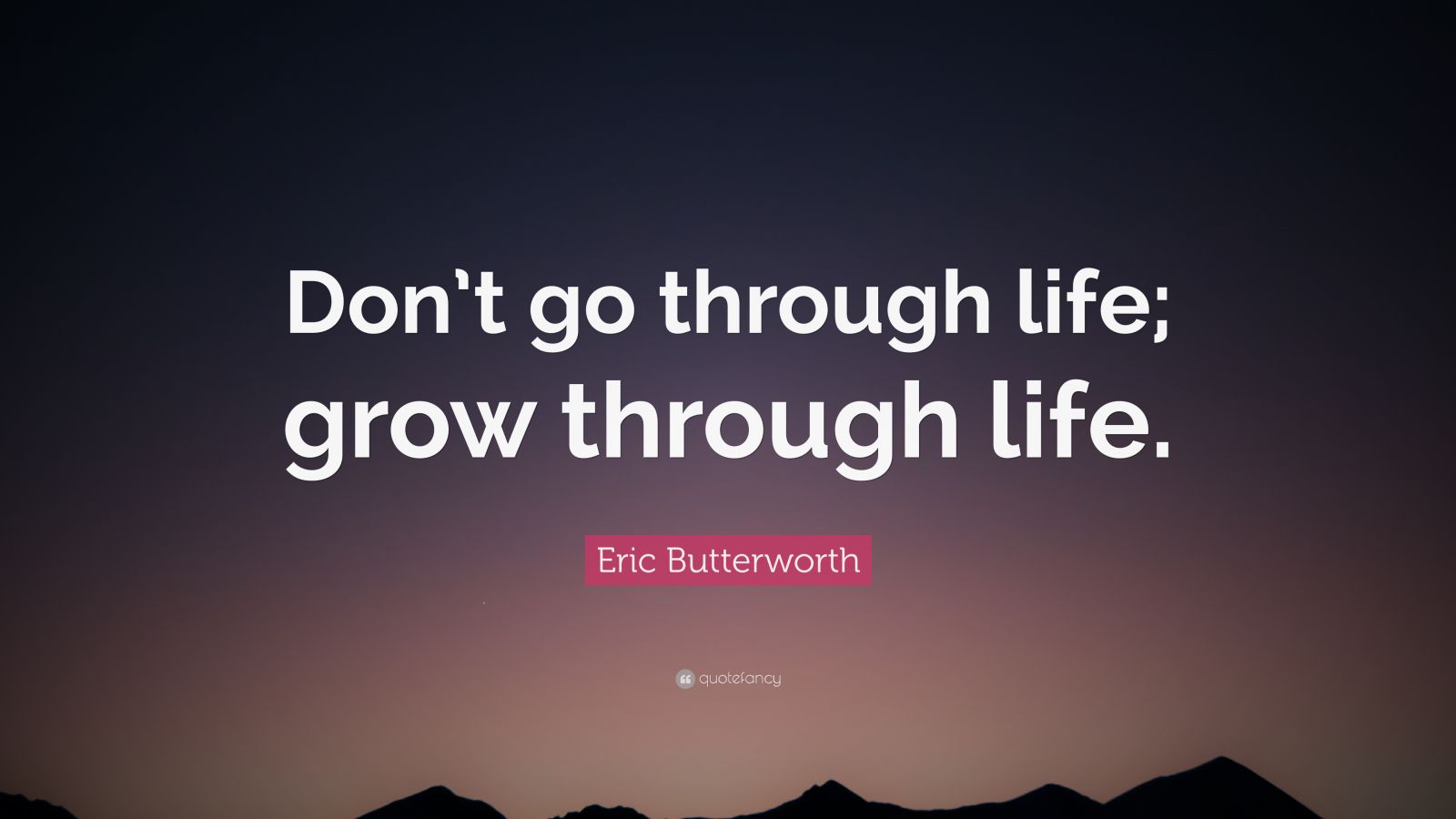Eric Butterworth Quote: “Don’t go through life; grow through life.” (12 ...