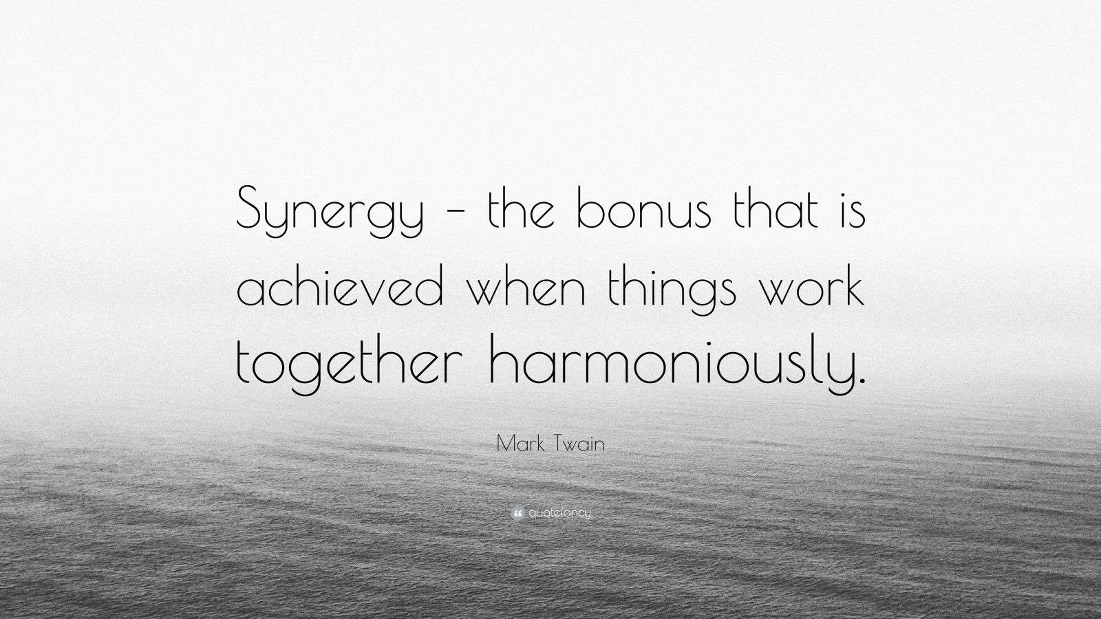 Mark Twain Quote: “Synergy – the bonus that is achieved when things ...